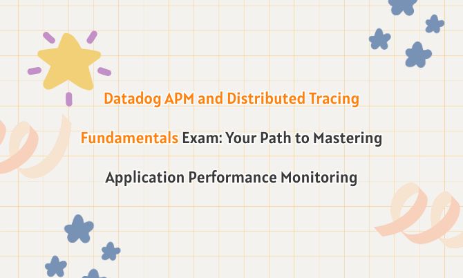Datadog APM and Distributed Tracing Fundamentals Exam: Your Path to Mastering Application ...